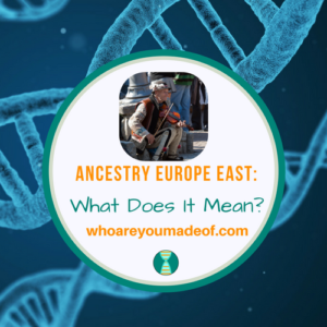 Ancestry Europe East: What Does It Mean? - Who are You Made Of?