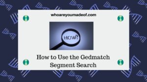 How to Use the Gedmatch Segment Search - Who are You Made Of?