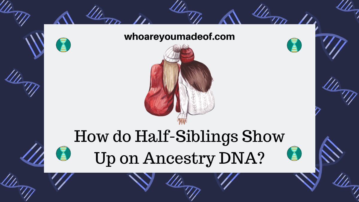 How do Half-Siblings Show Up on Ancestry DNA? - Who are You Made Of?