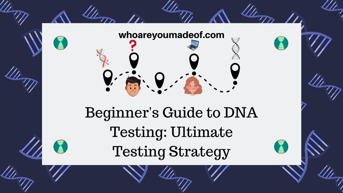 Beginner's Guide to DNA Testing: Ultimate Testing Strategy - Who are ...