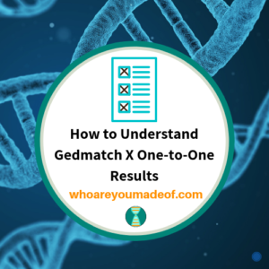 How to Understand Gedmatch X One-to-One Results - Who are You Made Of?