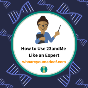 How to Use 23andMe Like an Expert - Who are You Made Of?