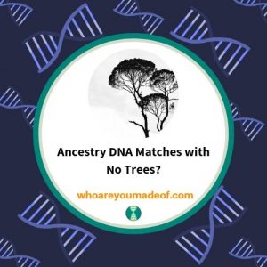 Ancestry DNA Matches with No Trees? - Who are You Made Of?