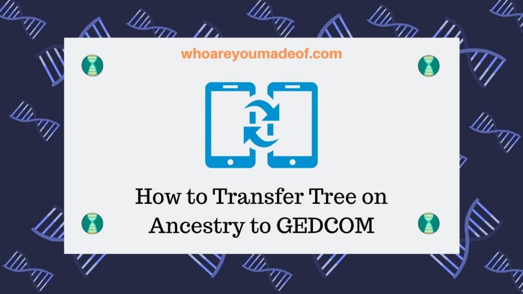 How to Transfer Tree on Ancestry to GEDCOM - Who are You Made Of?