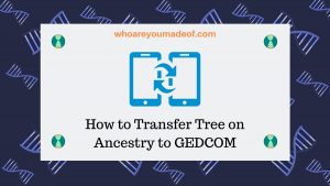 How to Transfer Tree on Ancestry to GEDCOM - Who are You Made Of?