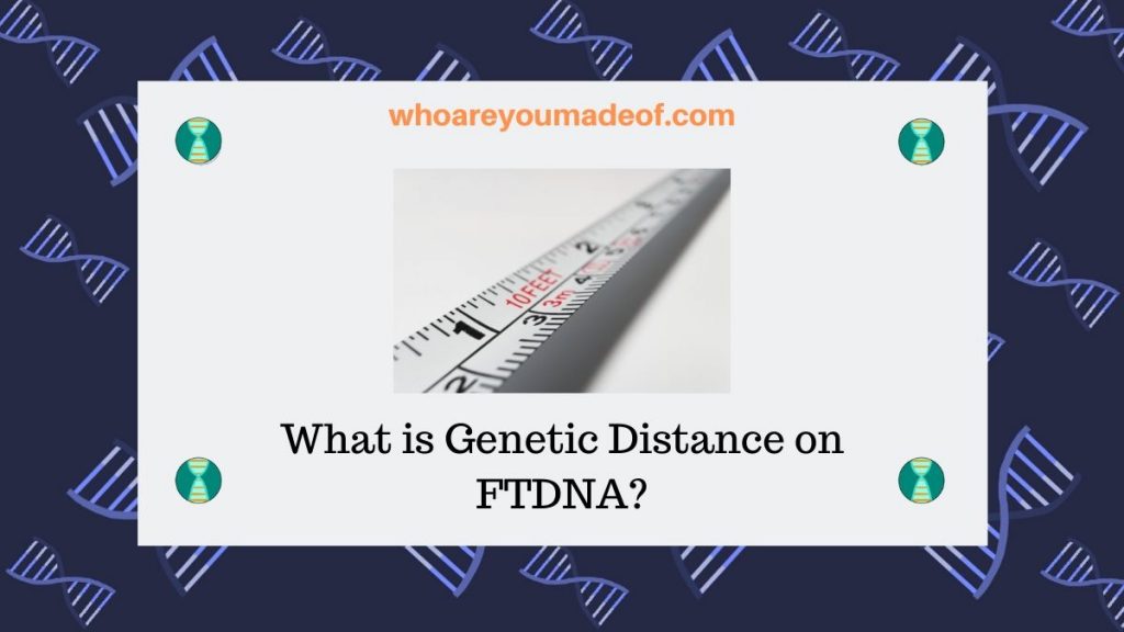 What is Genetic Distance on FTDNA? - Who are You Made Of?