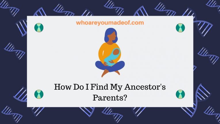 How Do I Find My Ancestor's Parents? - Who are You Made Of?