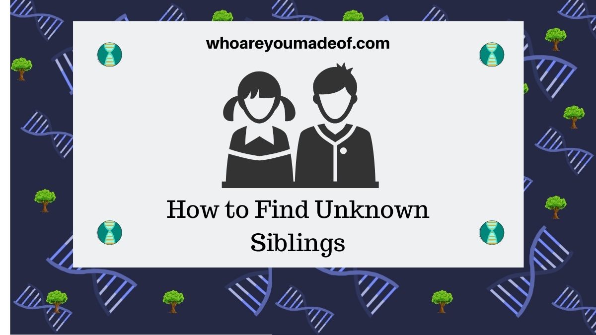 How to Find Unknown Siblings - Who are You Made Of?