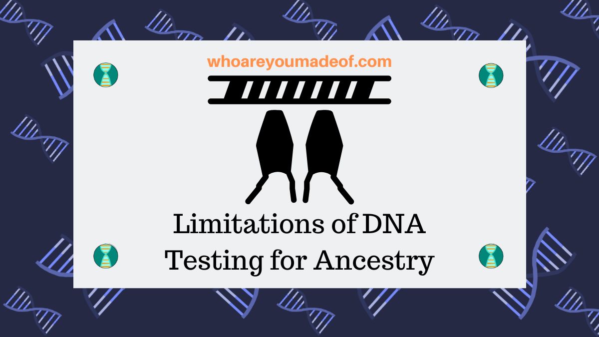 Limitations of DNA Testing for Ancestry - Who are You Made Of?