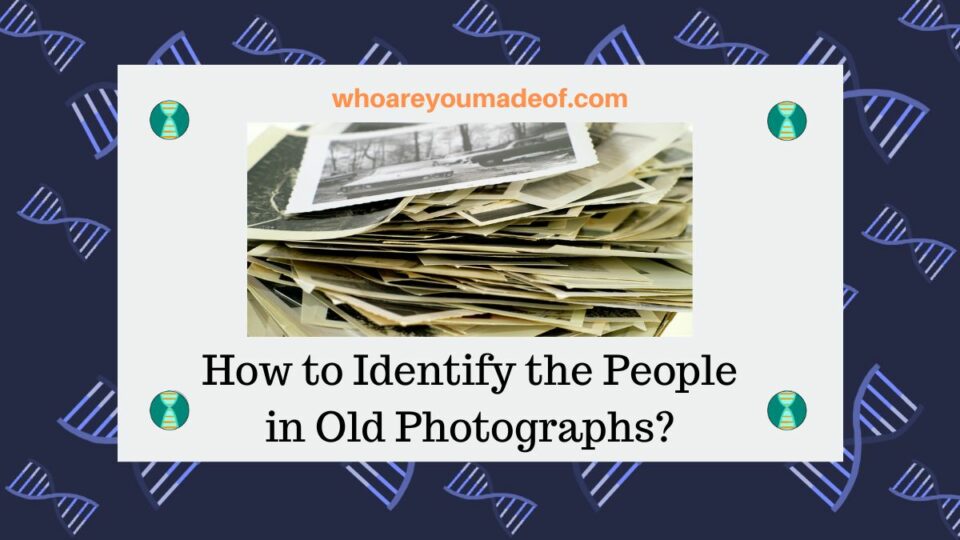 How To Identify The People In Old Photographs? - Who are You Made Of?