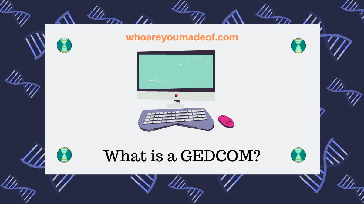 What is a GEDCOM? - Who are You Made Of?