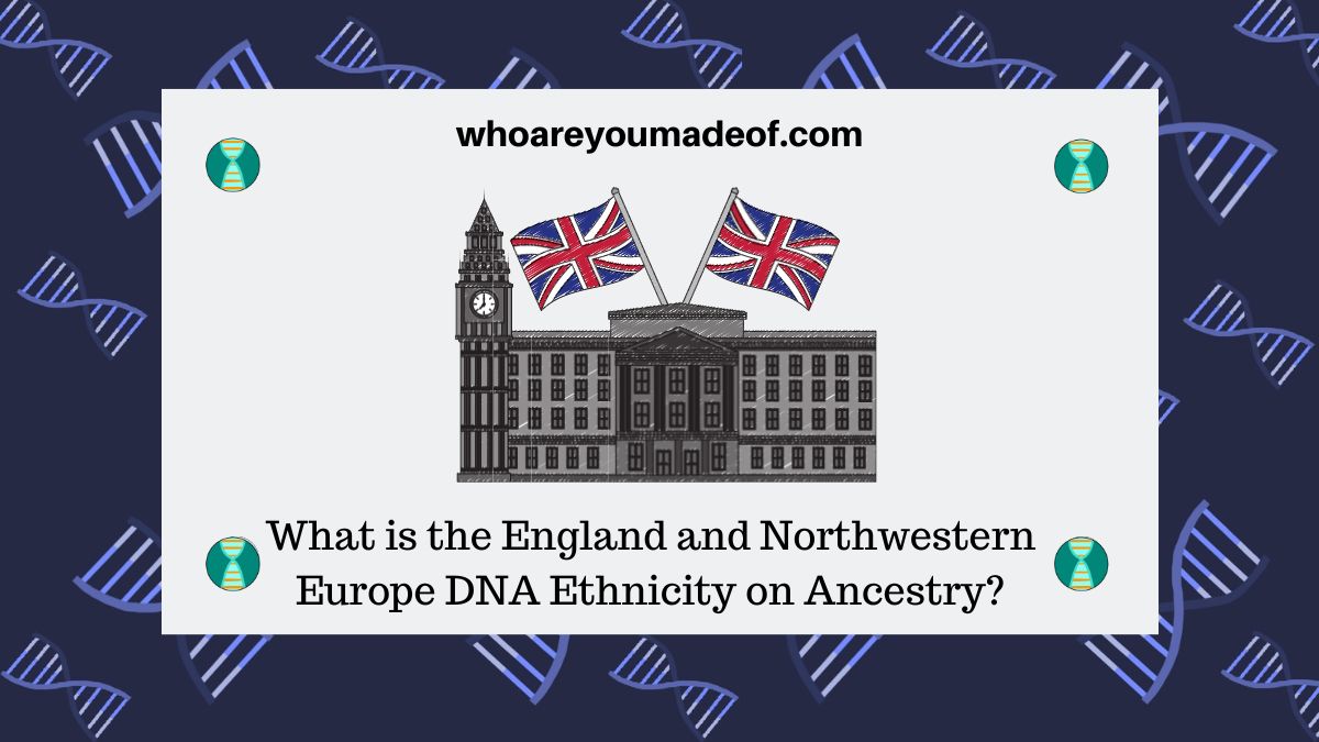 What is the England and Northwestern Europe DNA Ethnicity on Ancestry ...