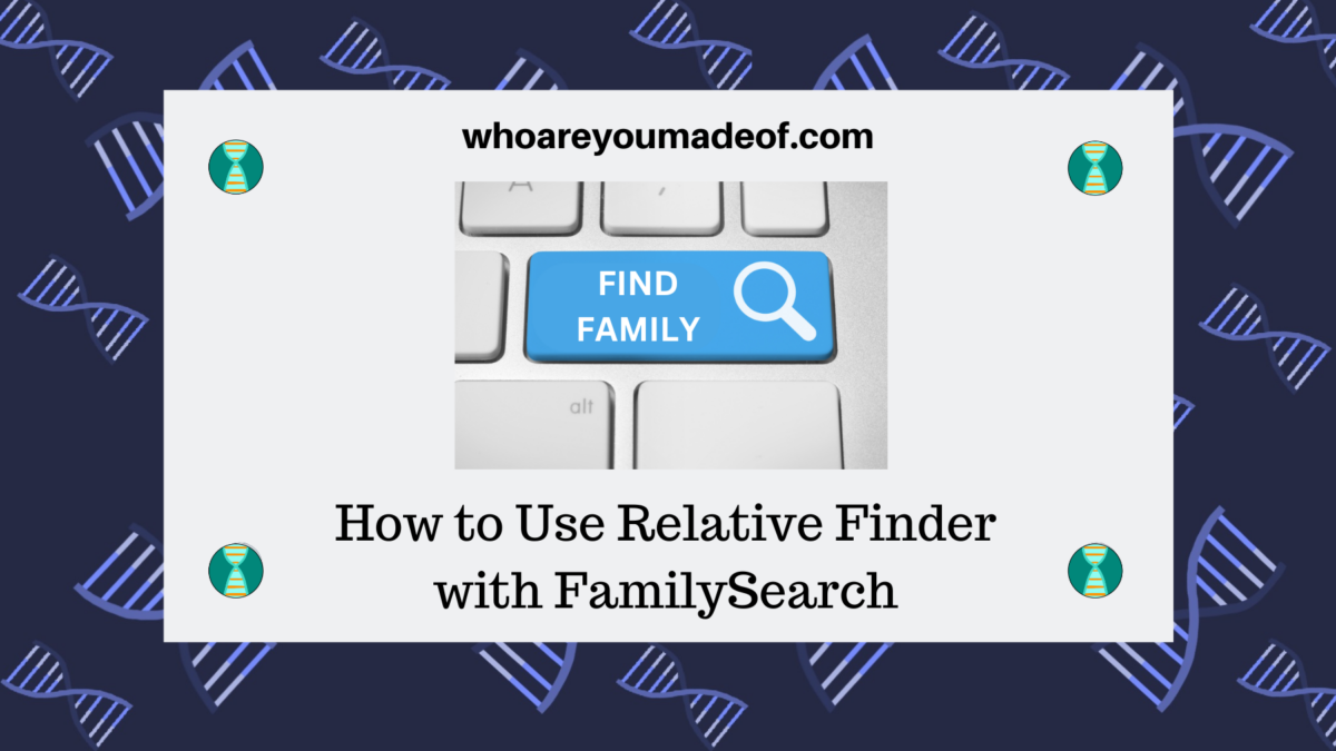 How to Use Relative Finder with FamilySearch - Who are You Made Of?