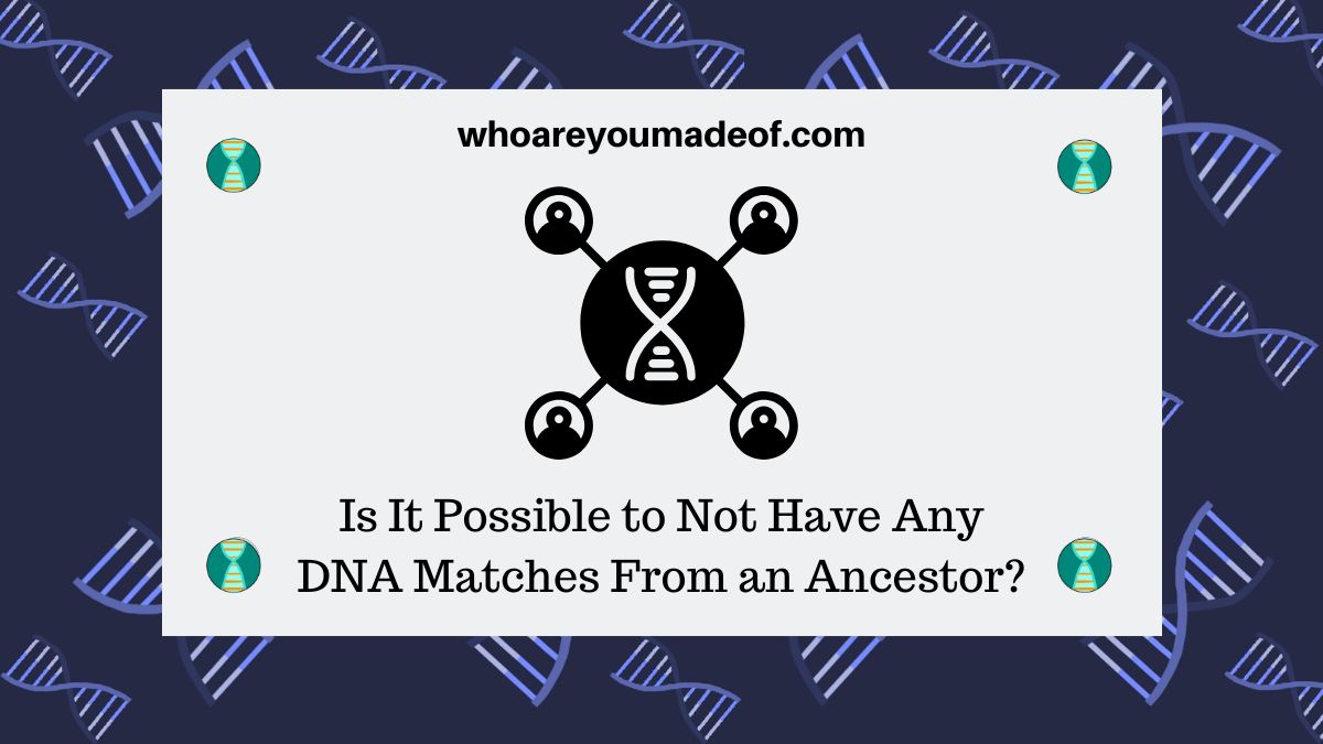 Is It Possible to Not Have Any DNA Matches From an Ancestor? - Who are ...