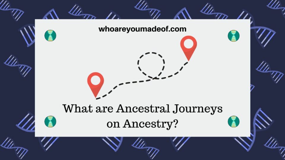 What are Ancestral Journeys on Ancestry? - Who are You Made Of?