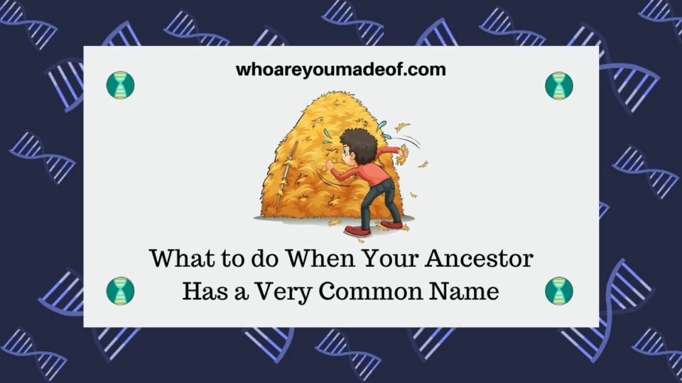 What to do When Your Ancestor Has a Very Common Name - Who are You Made Of?