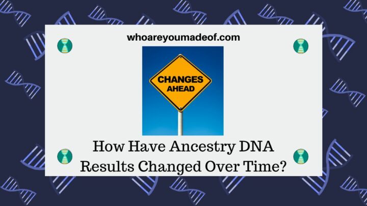 How Have Ancestry DNA Results Changed Over Time? - Who are You Made Of?